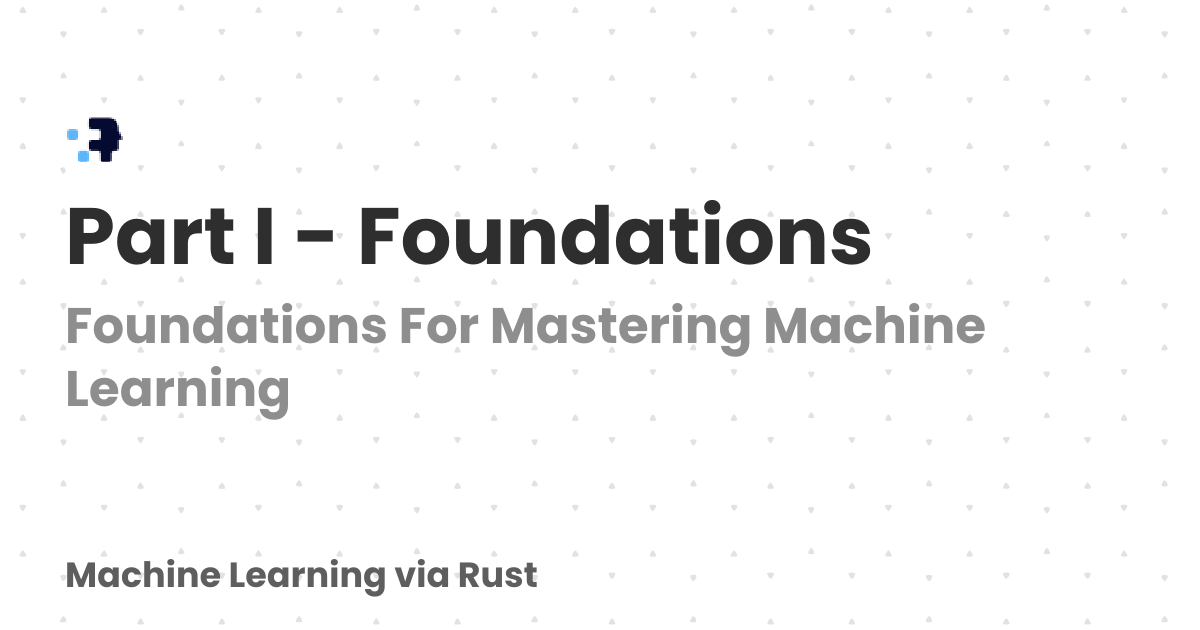 Part I - Foundations | Machine Learning via Rust
